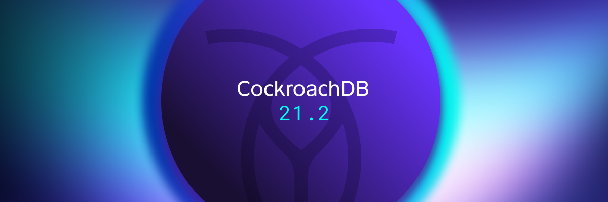 CockroachDB 21.2 release: Delivering an improved developer experience and easier ops at scale